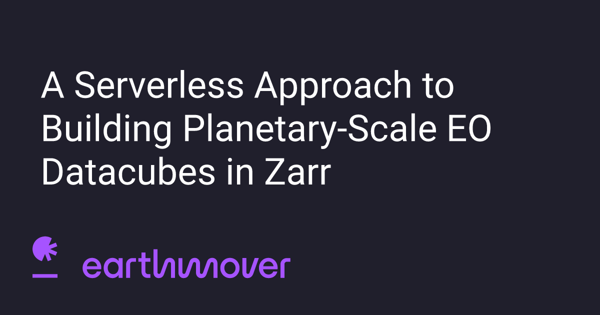 A Serverless Approach to Building Planetary-Scale EO Datacubes in Zarr - Earthmover